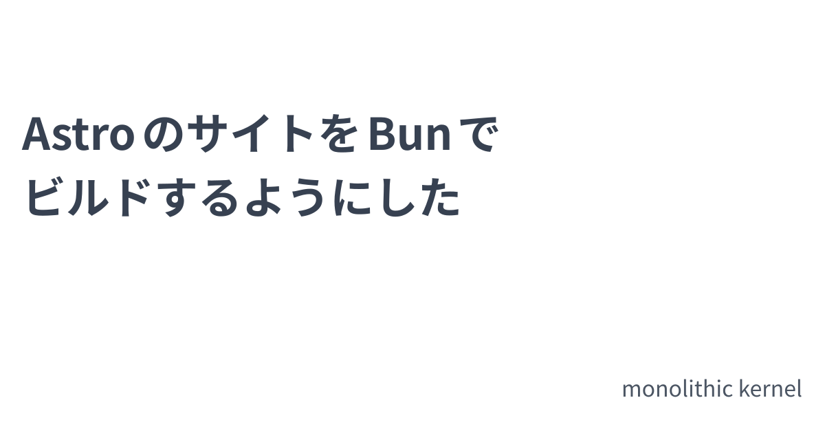 Astro のサイトを Bun でビルドするようにした | monolithic kernel