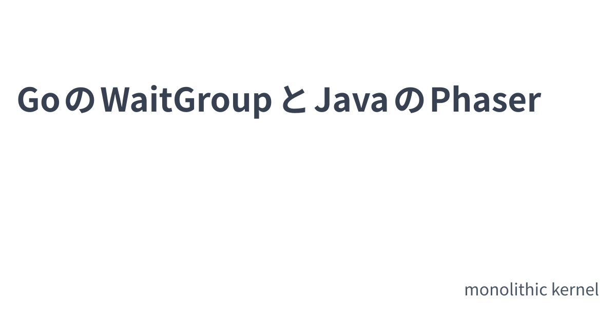 Go の WaitGroup と Java の Phaser | monolithic kernel